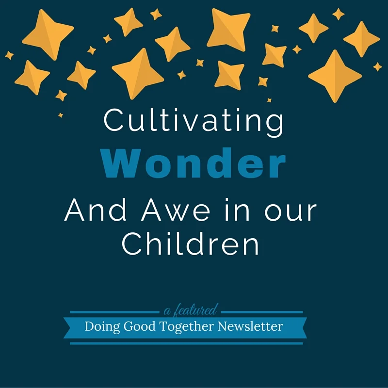 Cultivating Wonder and Awe in Our Children — Doing Good Together™
