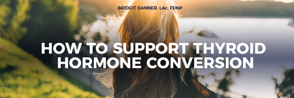 How to Support Thyroid Hormone Conversion — Bridgit Danner, Holistic ...