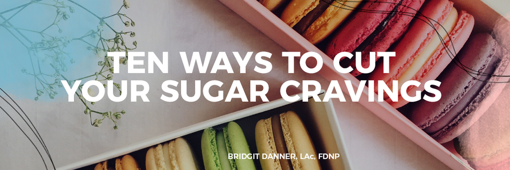 Ten Ways to Cut Your Sugar Cravings — Bridgit Danner, Holistic Detox Coach