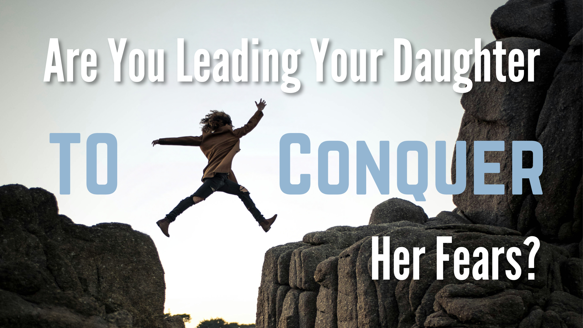 Are You Leading Your Daughter to Conquer Her Fears? — Dr. Michelle ...