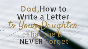 How to Write a Letter to Your Daughter That She'll Never Forget — Dr ...