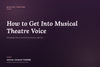 How to Get Into Musical Theatre Voice — Topher Keene | Vocal Coach
