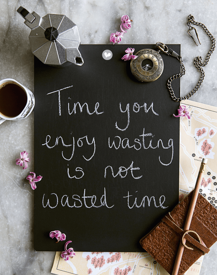 Time you enjoy wasting is not wasted time | The Simple Things