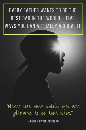 Every Father Wants To Be The Best Dad In The World – Five Ways You Can ...