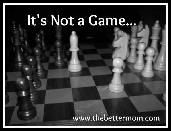 It's Not a Game... — The Better Mom
