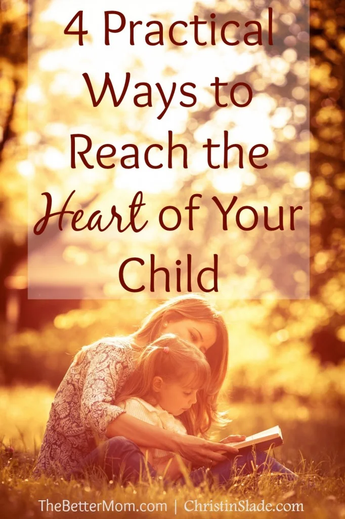 4 Practical Ways to Reach the Heart of Your Child — The Better Mom