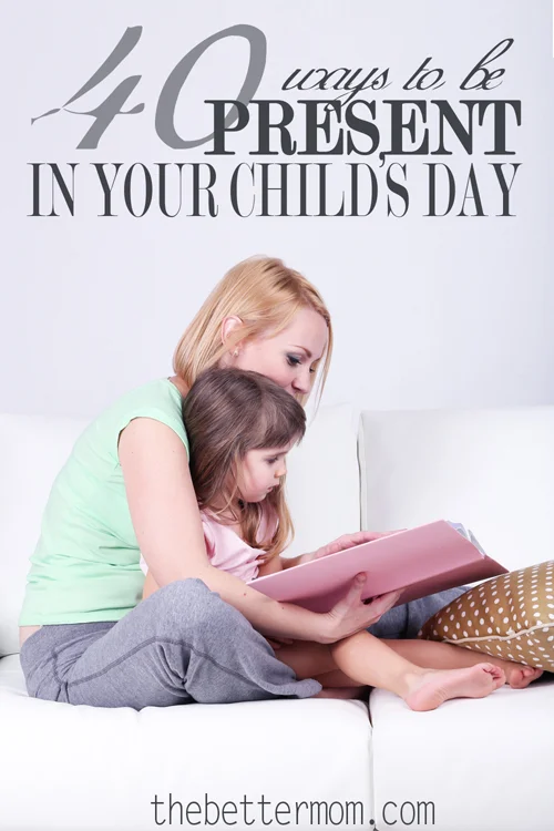 40 Ways To Be Present in Your Child's Day — The Better Mom