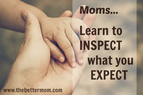 Moms, We Need To Inspect What We Expect — The Better Mom