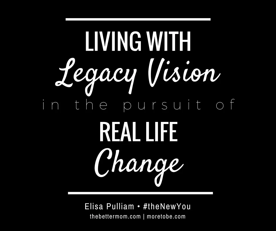 Living with Legacy Vision in the Pursuit of Life Change — The Better Mom