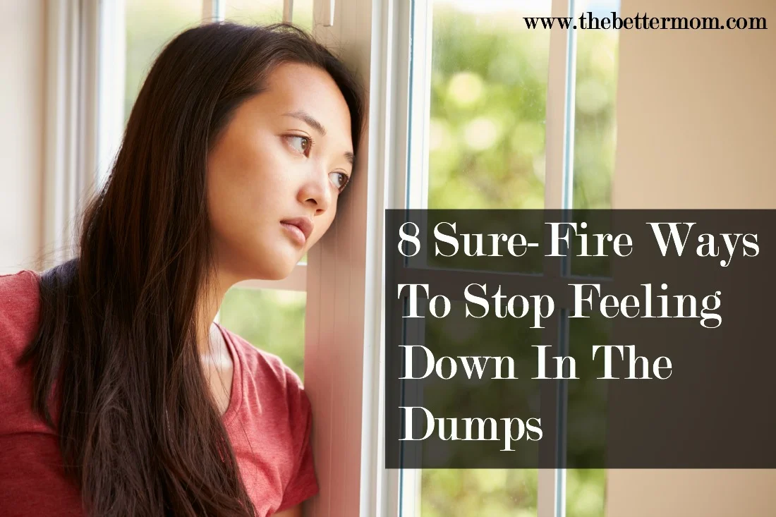 8 Sure-Fire Ways To Stop Feeling Down In The Dumps — The Better Mom