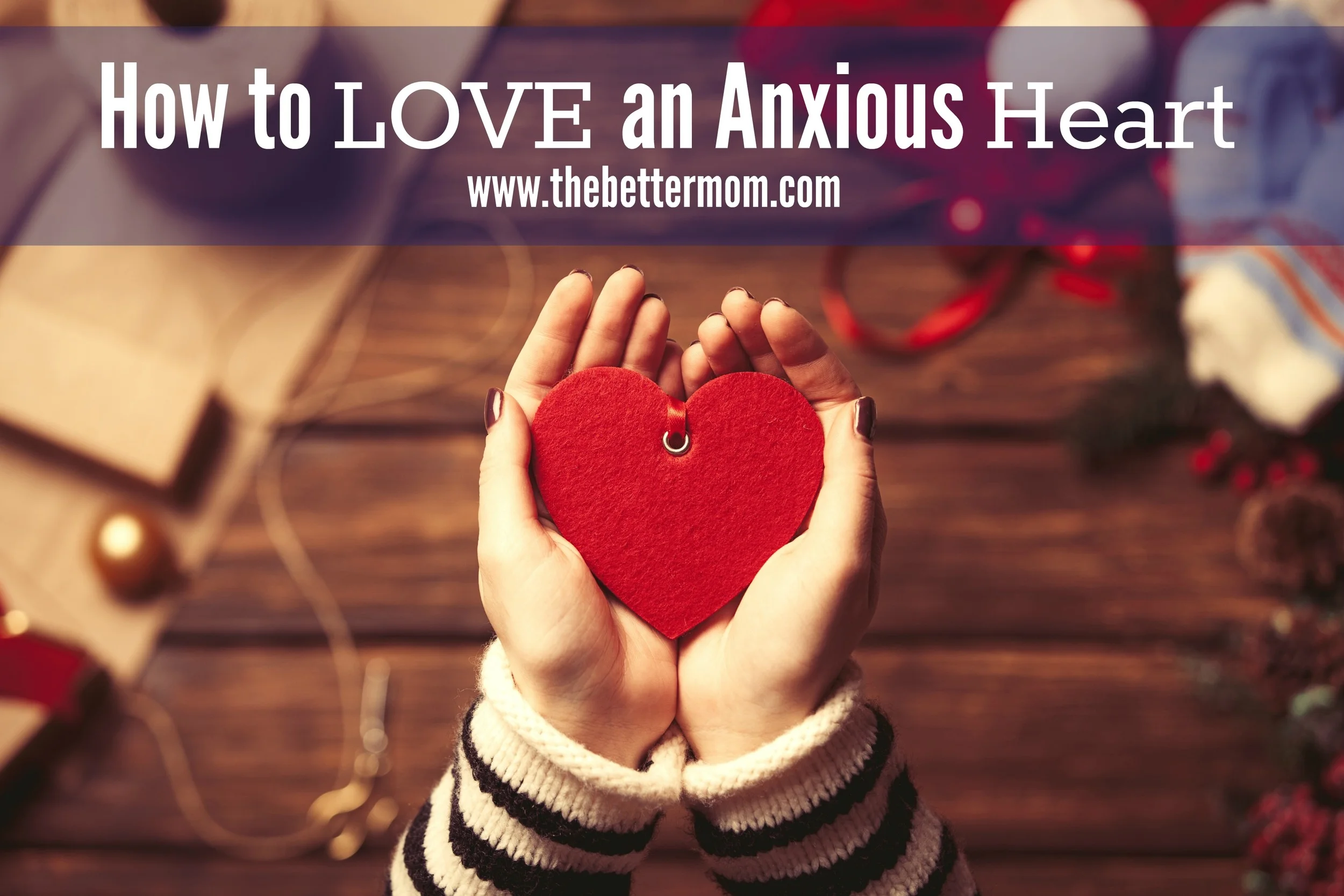 How to Love An Anxious Heart — The Better Mom