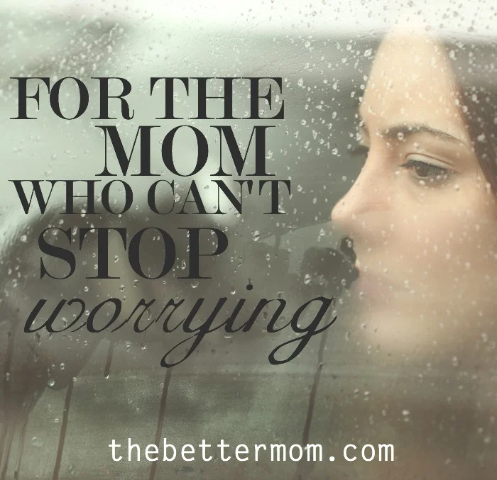 For the Mom Who Can't Stop Worrying — The Better Mom