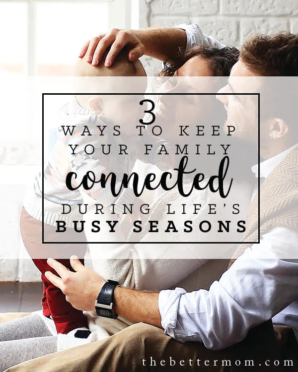 3 Ways to Keep Your Family Connected During Life's Busy Seasons — The ...