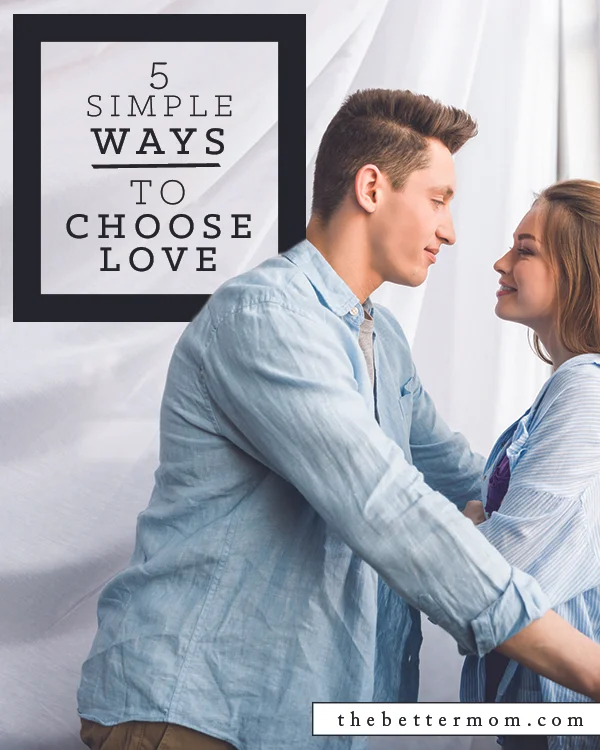 5 Simple Ways to Choose Love — The Better Mom