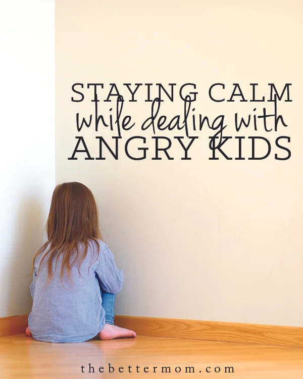 Staying Calm When Dealing With Angry Kids — The Better Mom