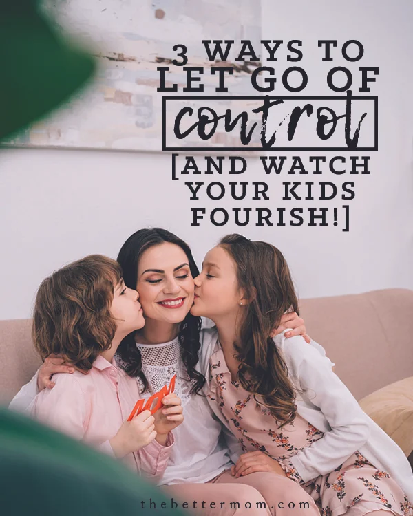3 Ways to Let Go of Control (and Watch Your Kids Flourish!) — The ...