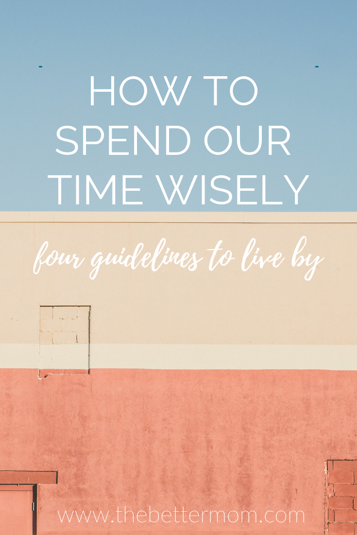 How to Spend Our Time Wisely: Four Guidelines to Live By — The Better Mom
