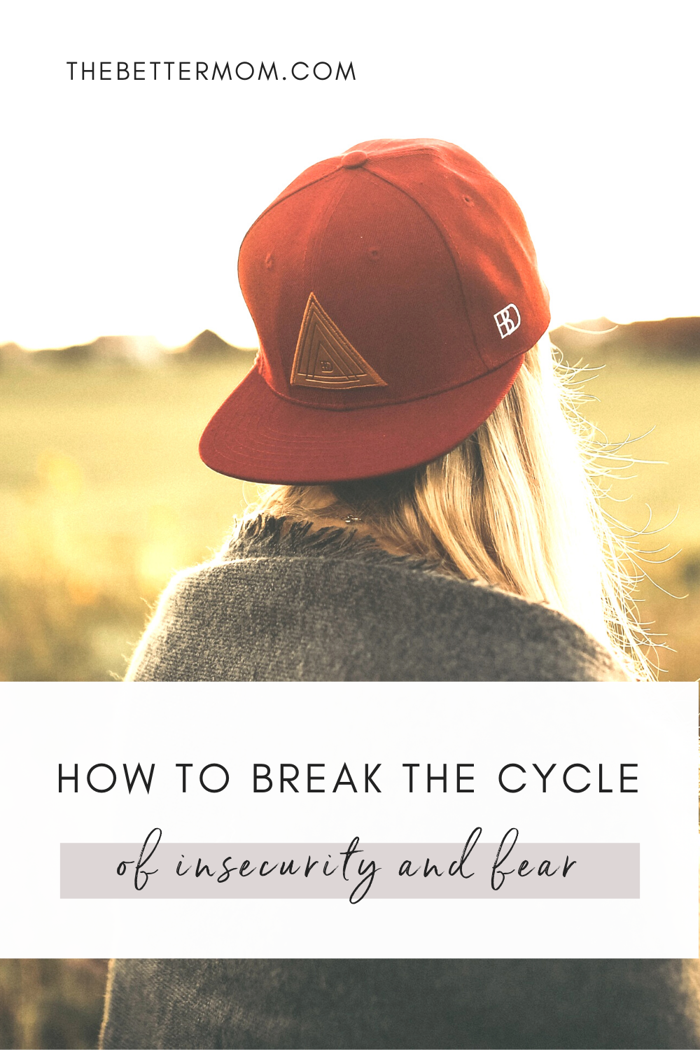 How To Break The Cycle of Insecurity and Fear — The Better Mom