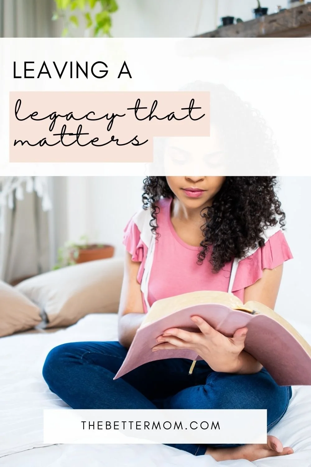Leaving a Legacy that Matters — The Better Mom