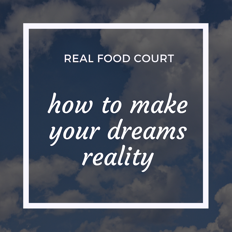 how to make your dreams reality — Real Food Court, LLC