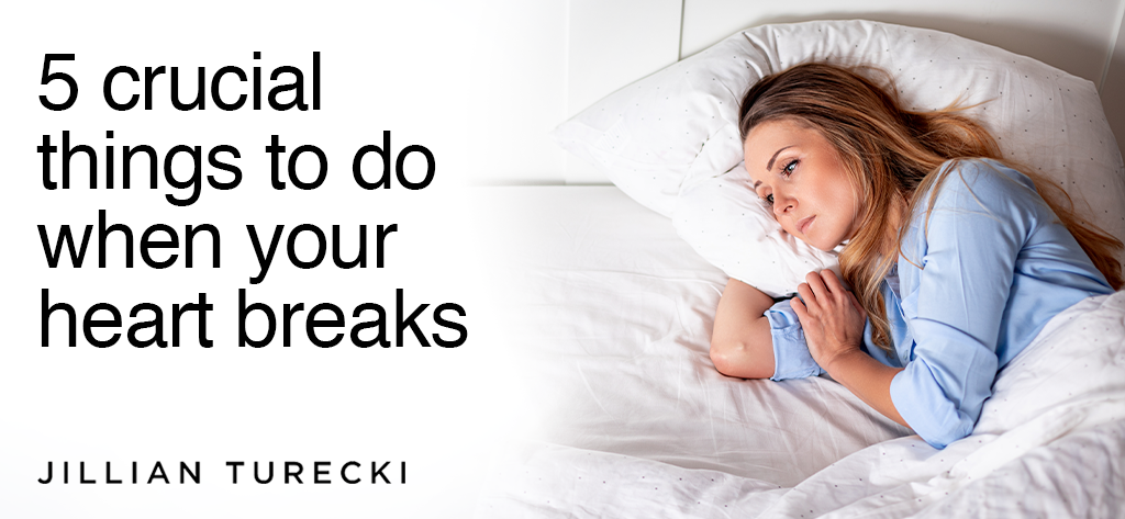 5 Crucial Things to Do When a Heart Breaks — JILLIAN TURECKI