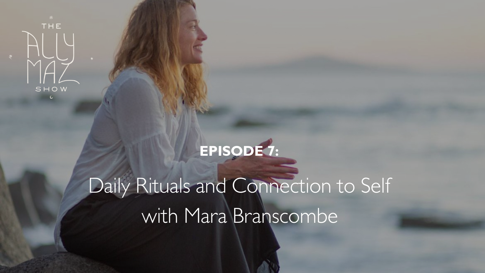Daily Rituals and Connection to Self with Mara Branscombe — Ally Maz