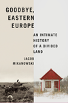 Goodbye Eastern Europe — Jacob Mikanowski