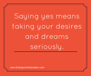 How to say YES to your amazing life — Finding Work That Matters