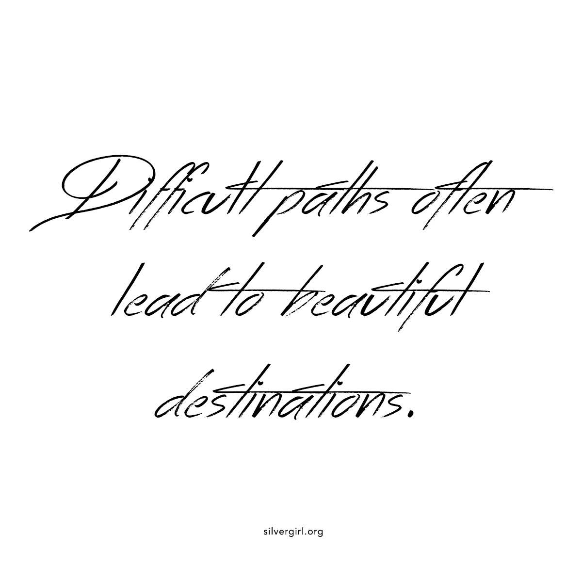 Difficult paths often lead to beautiful destinations. — Silver Girl