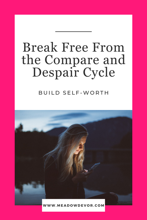 Break Free from the Compare and Despair Cycle: Build Self-Worth ...
