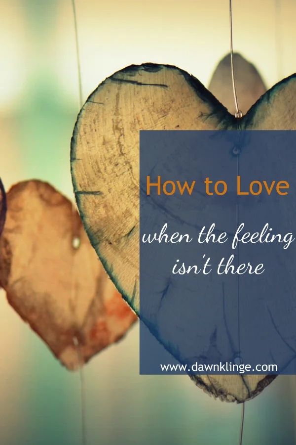 How to love- when the feeling isn't there — Dawn Klinge