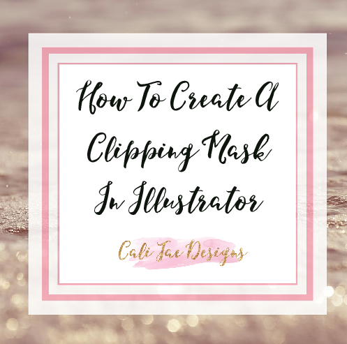 How To Create A Clipping Mask In Adobe Illustrator — Cali Jae Designs