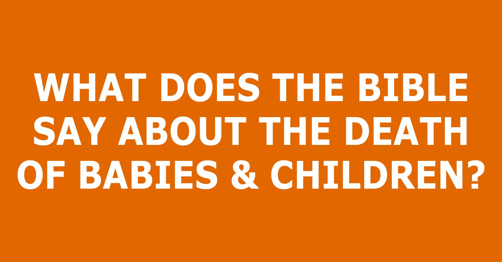 What does the Bible say about the Death Of Babies & Children ...