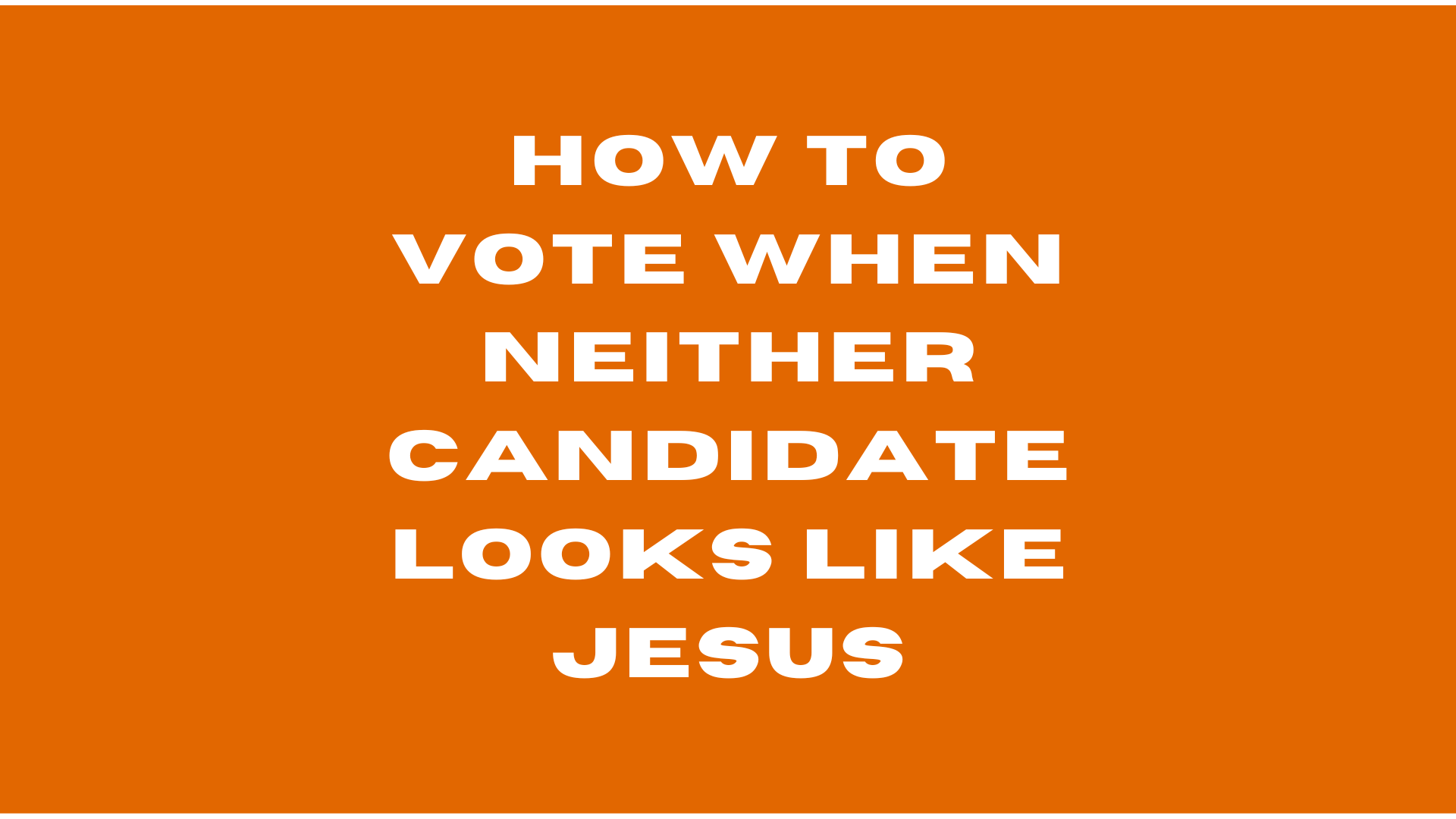 How to Vote When Neither Candidate Looks Like Jesus — Trustworthy Word