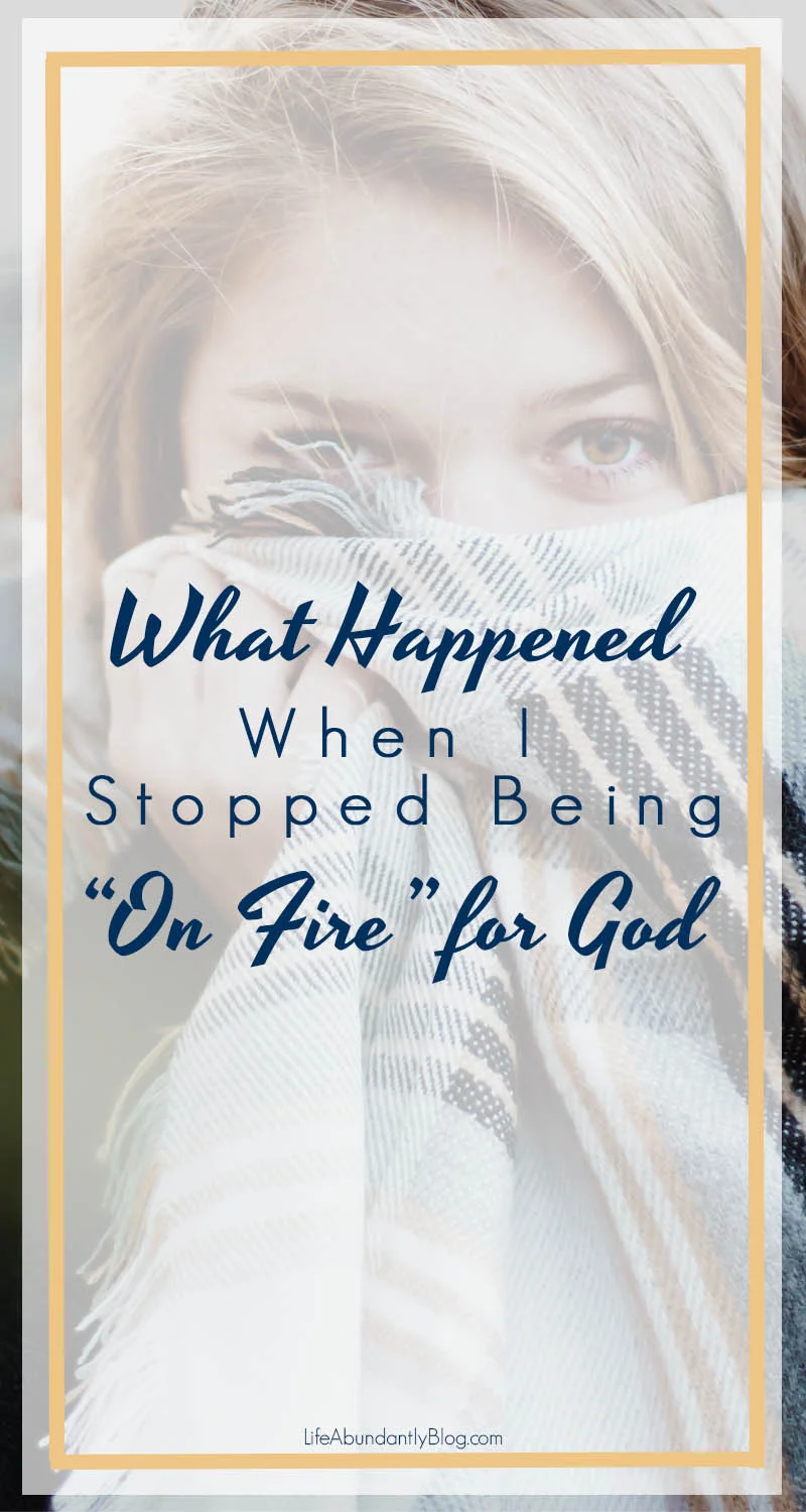 What happened when I stopped being "on fire" for God... — Life, Abundantly