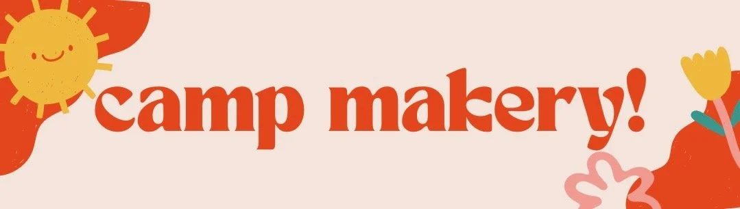CAMP MAKERY! — The Makery