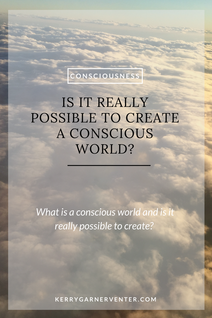 is it possible to create a conscious world? — Kerry Garner Venter
