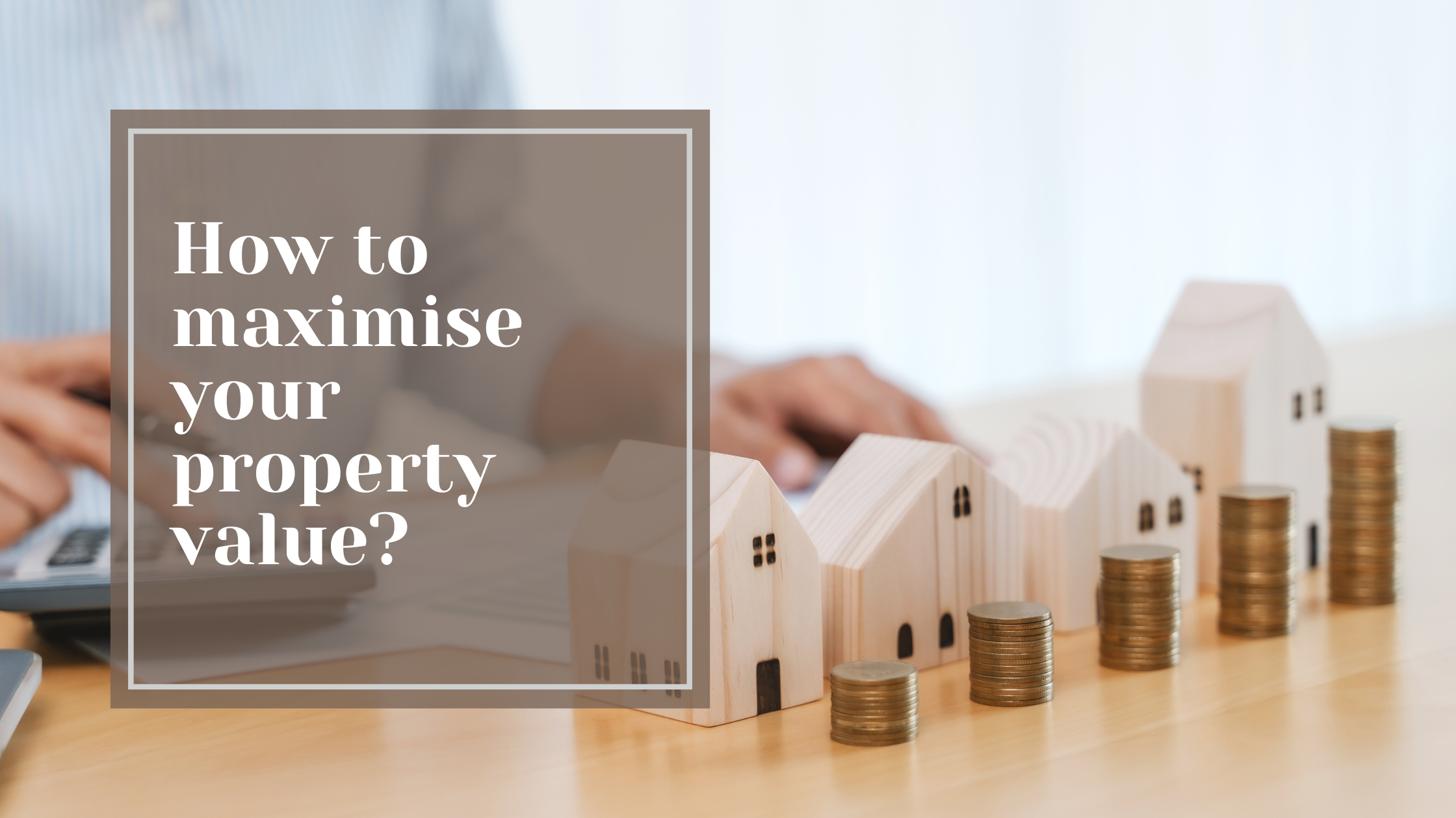 How to maximise your property value? — Coombe Residential