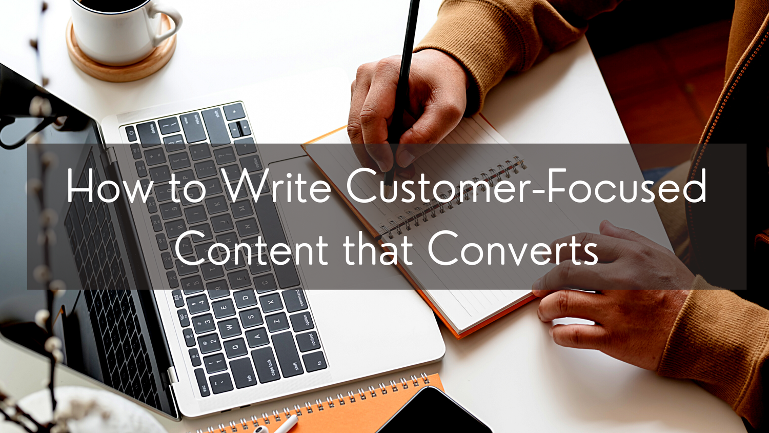 How to Write Customer-Focused Content that Converts — Webbroi