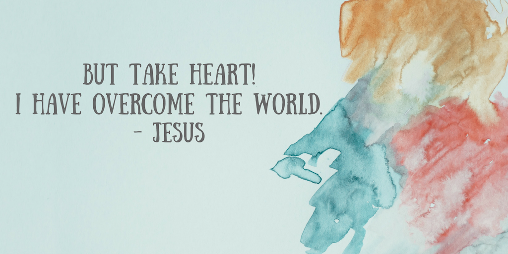 Take Heart! Jesus Has Overcome The World. — BLOG POSTS — International ...