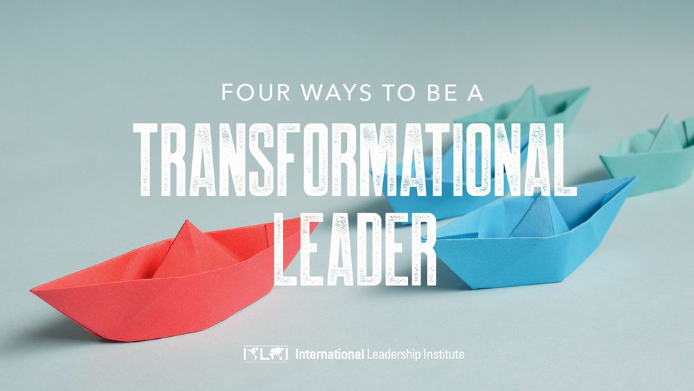 Four Ways to be a Transformational Leader — BLOG POSTS — ILI Team