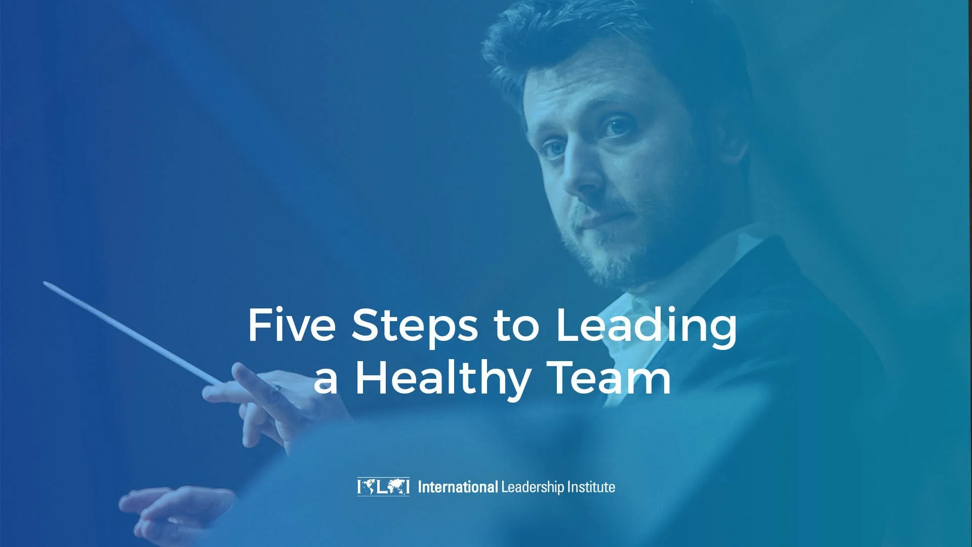Five Steps to Leading a Healthy Team — BLOG POSTS — ILI Team