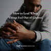 How to Lead When Things Feel Out Of Control — BLOG POSTS — ILI Team