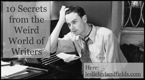 10 Secrets from the Weird World of Writers — Leslie Leyland Fields