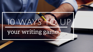 10 Ways to Up Your Writing Game — Hilary Sutton