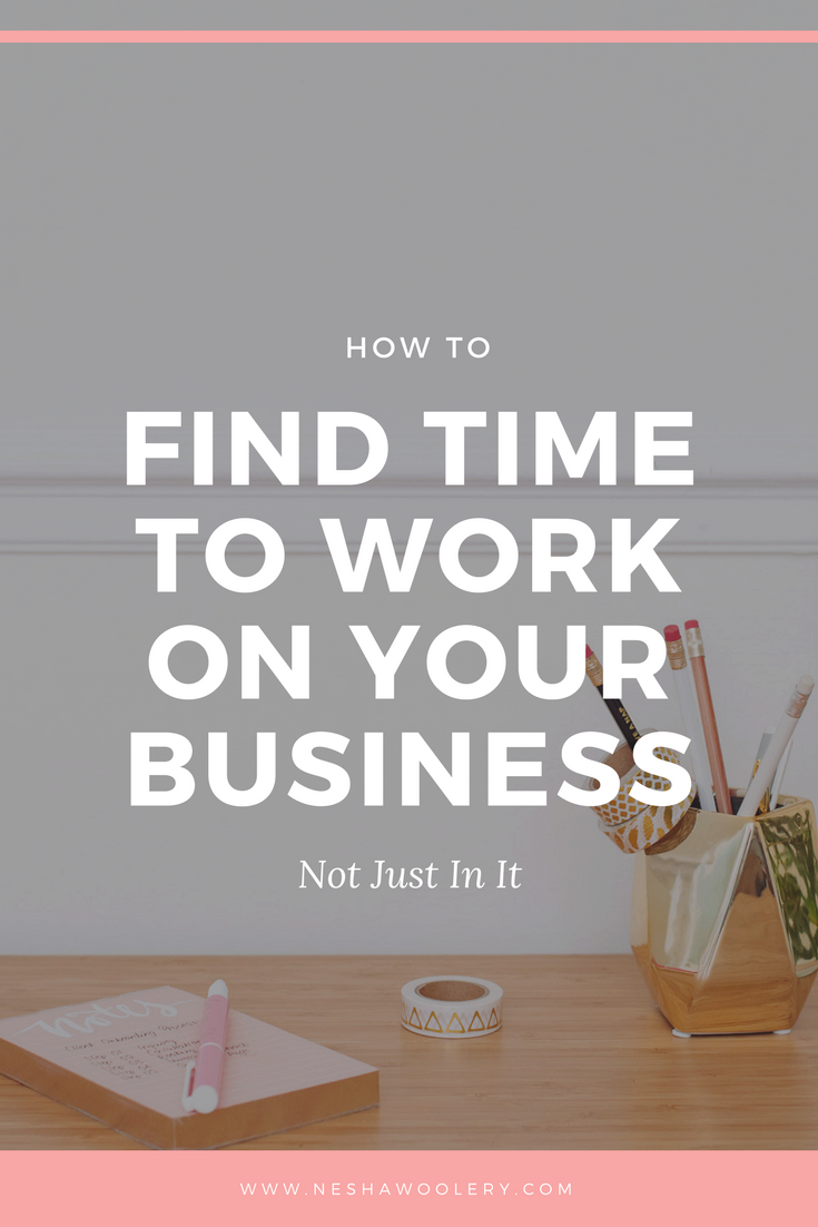 How To Find Time To Work ON Your Business, Not Just IN It — Nesha Woolery