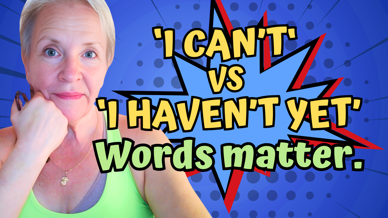 I CAN’T vs I HAVEN’T YET (Words Matter) — BLOG