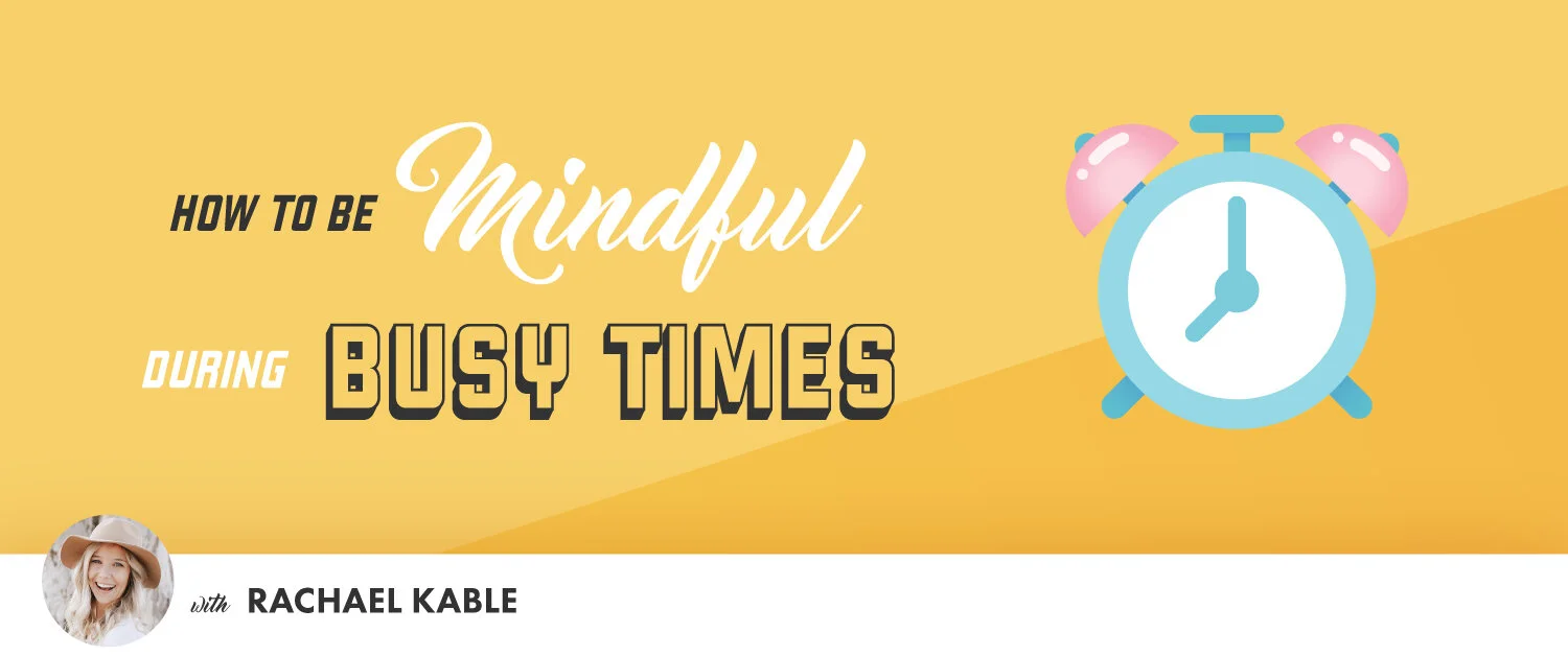 How To Be Mindful During Busy Times Rachael Kable how-to-be-mindful-during-busy-times-rachael-kable