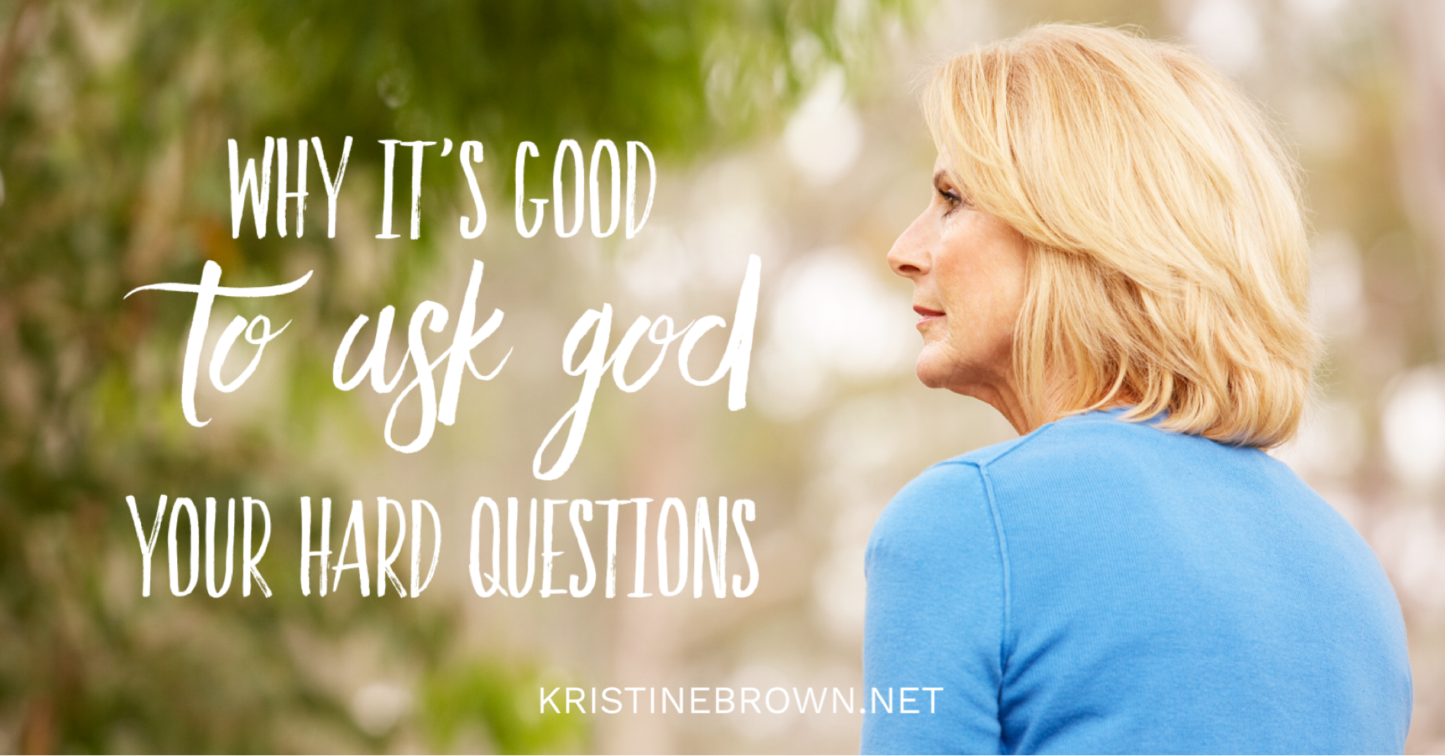 Why It’s Good to Ask God Your Hard Questions — Kristine Brown, Author