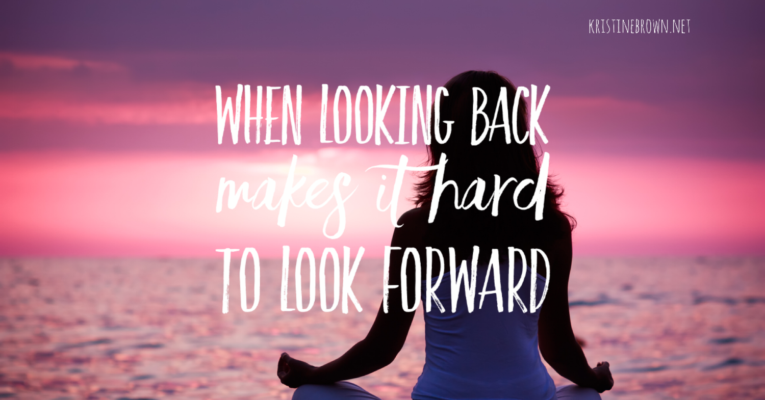 When Looking Back Makes It Hard to Look Forward — Kristine Brown, Author